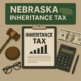 Nebraska Inheritance Tax Forms & Deadlines 2025